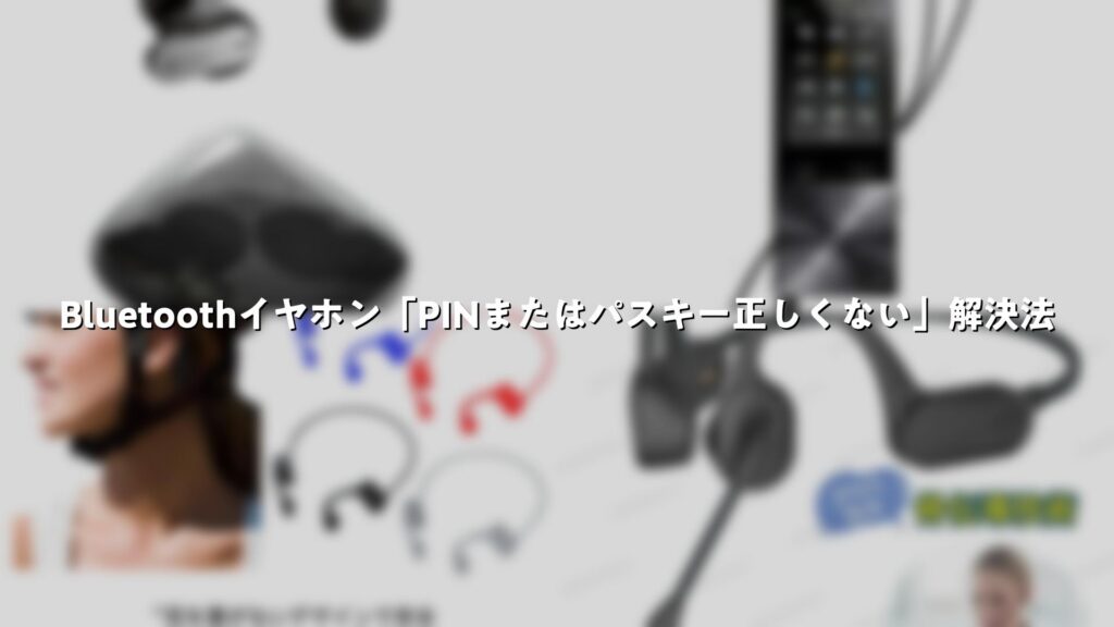 Bluetoothイヤホン「PINまたはパスキー正しくない」解決法 | イヤホン&ヘッドフォンNavi
